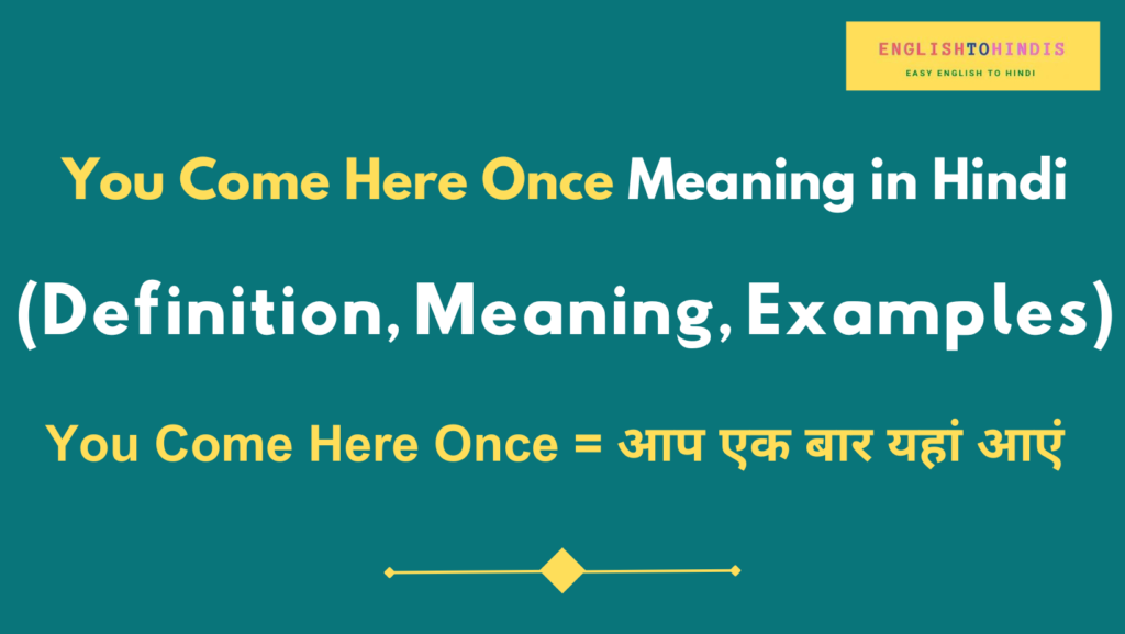 You Come Here Once Meaning in Hindi | Meaning of You Come Here Once in ...
